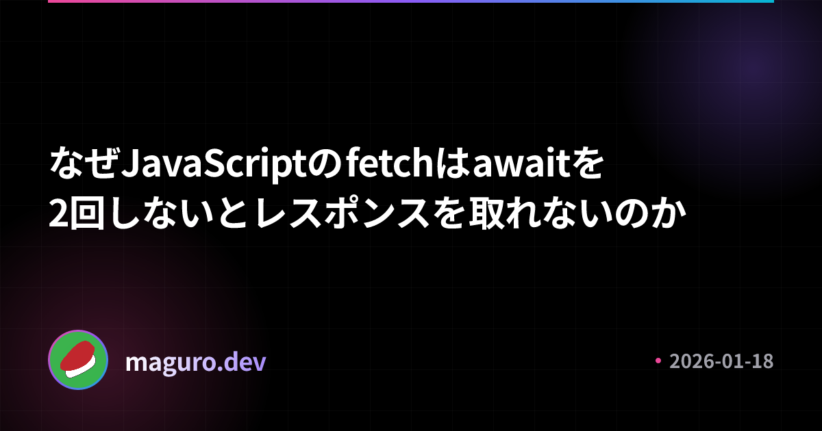 なぜJavaScriptのfetchはawaitを2回しないとレスポンスを取れないのか | maguro .dev